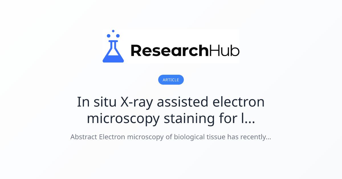In situ X-ray assisted electron microscopy staining for l... | ResearchHub