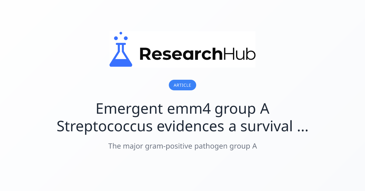 Emergent emm4 group A Streptococcus evidences a survival ... | ResearchHub